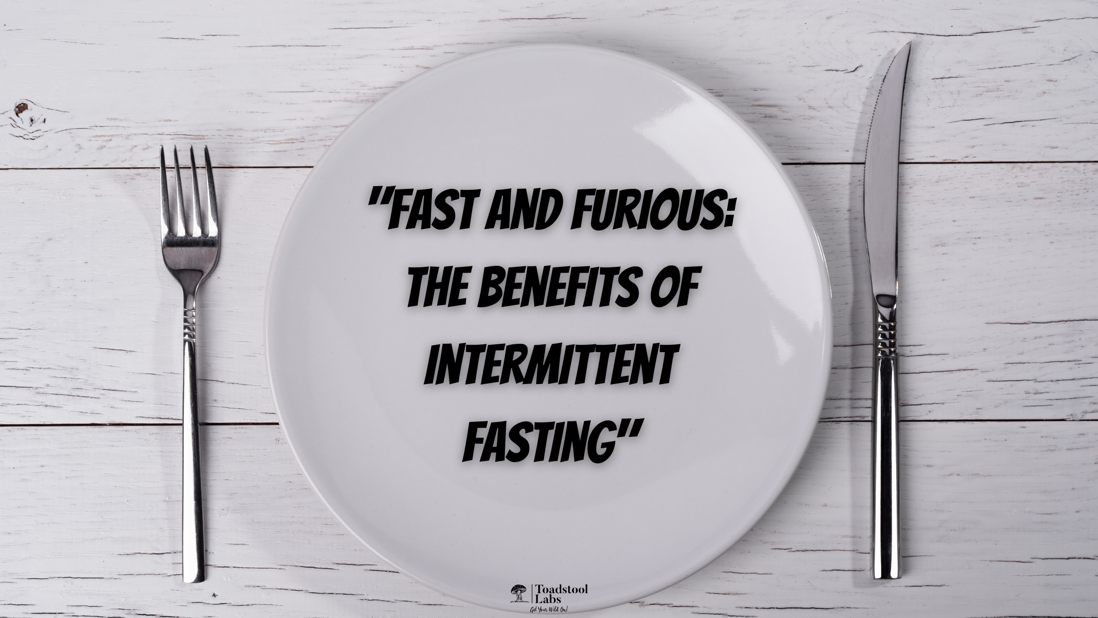 "Fast and Furious: The Benefits of Intermittent Fasting" – Toadstoollabs